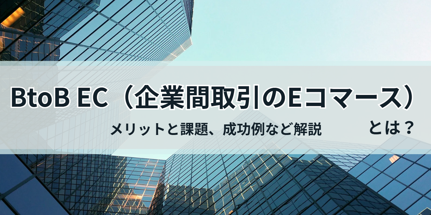 BtoB EC（企業間取引のEコマース）とは？メリットと課題、成功例など解説